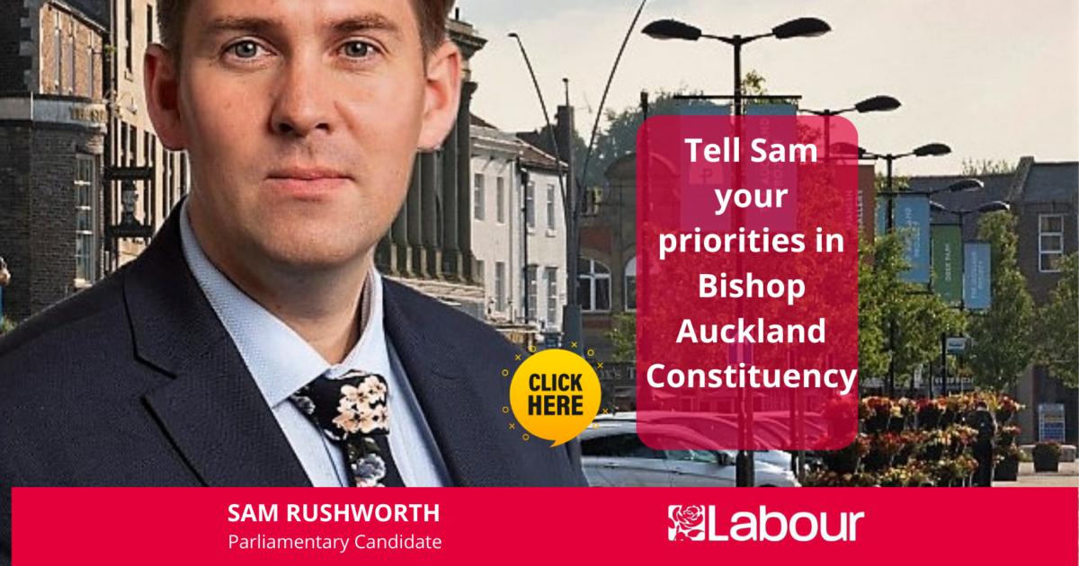 Tell Sam Rushworth your Priorities - Bishop Auckland Constituency Labour Party